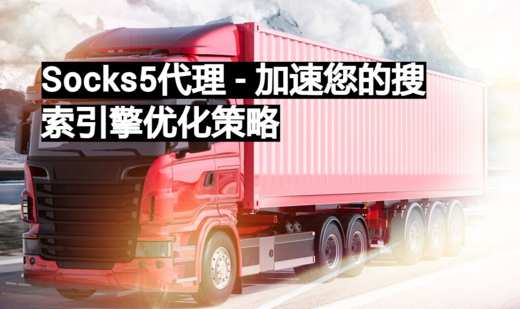 Socks5代理 - 加速您的搜索引擎优化策略 - 易路代理 - 海外住宅IP代理推荐，Socks5动态及静态住宅IP购买首选