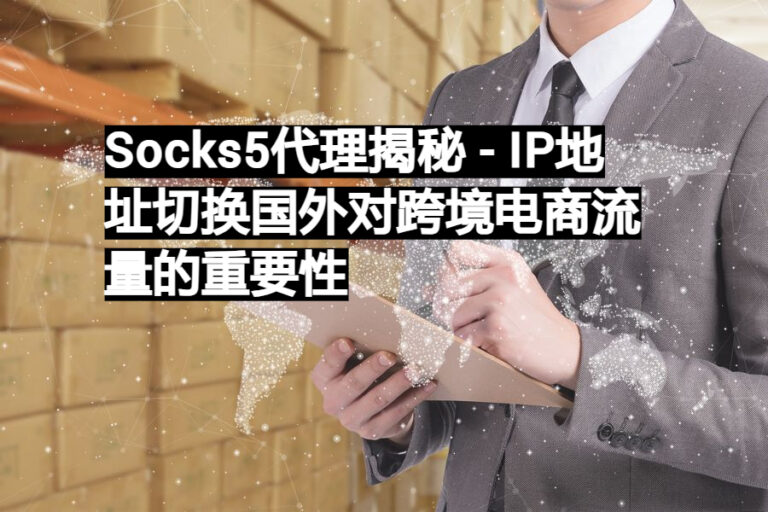 Socks5代理揭秘 - IP地址切换国外对跨境电商流量的重要性 - 易路代理 - 海外住宅IP代理推荐，Socks5动态及静态住宅IP购买首选