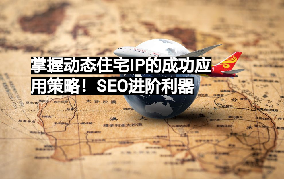 掌握动态住宅IP的成功应用策略！SEO进阶利器 - 易路代理 - 海外住宅IP代理推荐，Socks5动态及静态住宅IP购买首选