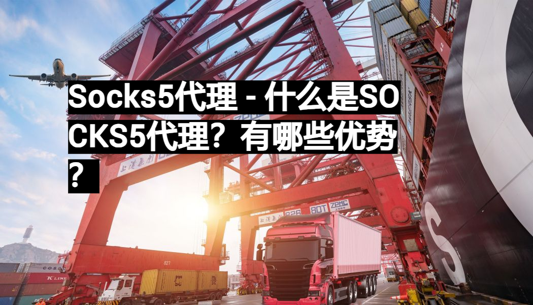 Socks5代理 - 什么是SOCKS5代理？有哪些优势？ - 易路代理 - 海外住宅IP代理推荐，Socks5动态及静态住宅IP购买首选