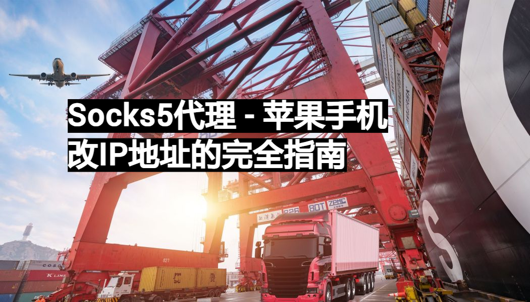 Socks5代理 - 苹果手机改IP地址的完全指南 - 易路代理 - 海外住宅IP代理推荐，Socks5动态及静态住宅IP购买首选