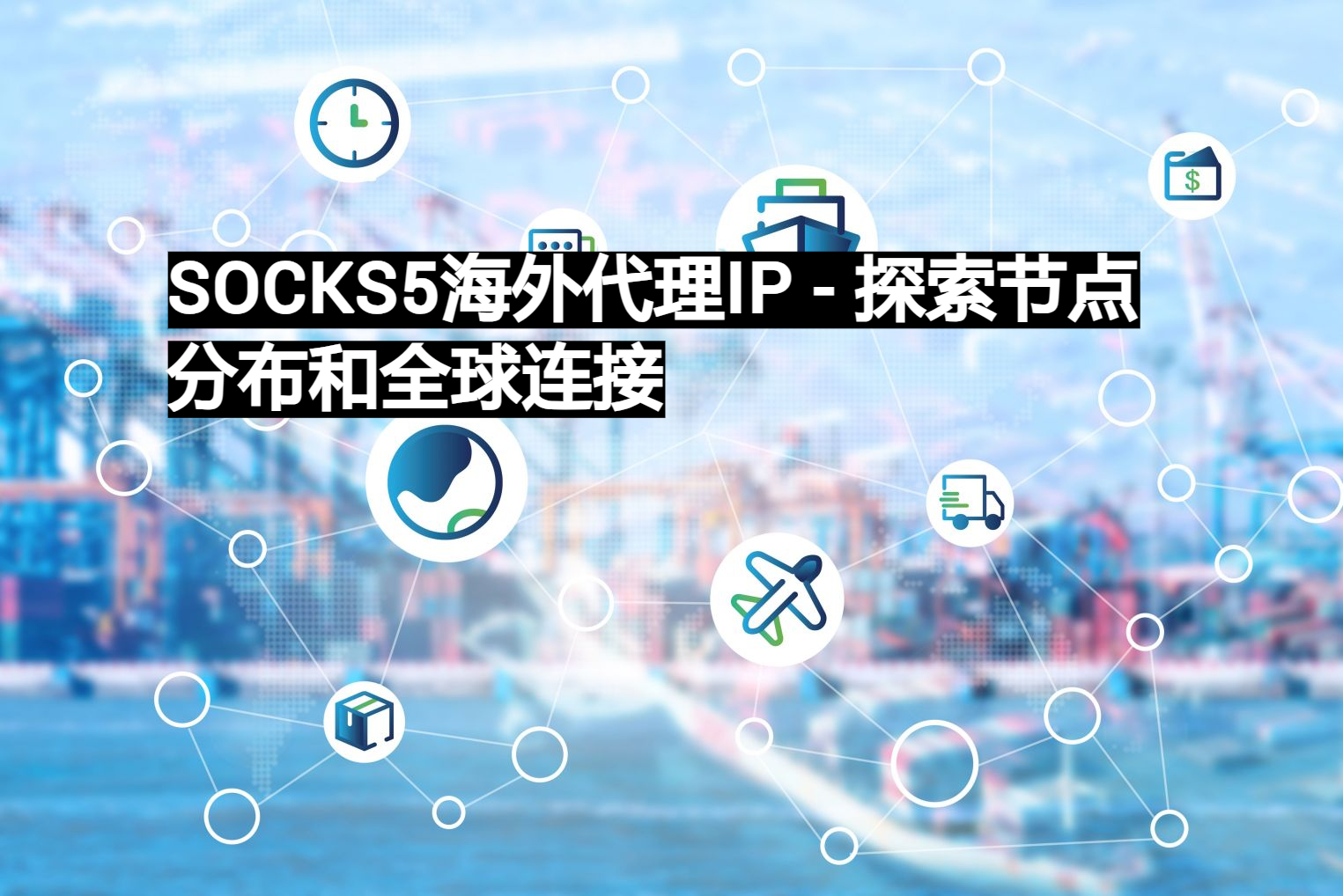 SOCKS5海外代理IP - 探索节点分布和全球连接 - 易路代理 - 海外住宅IP代理推荐，Socks5动态及静态住宅IP购买首选